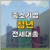 중소기업 청년 전세대출 조건 서류 연장 기간 은행 정리 네이버 블로그